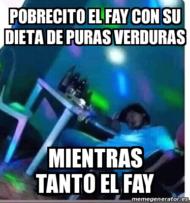 Meme Personalizado - Pobrecito el fay con su dieta de puras verduras ...