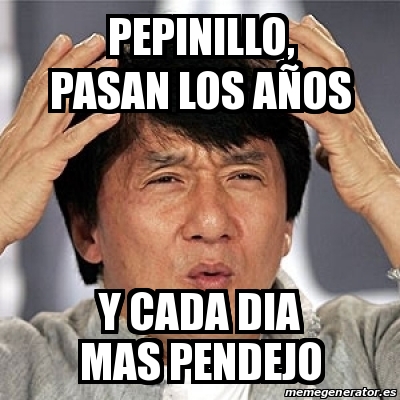 Meme Jackie Chan - pepinillo, pasan los aÃ±os y cada dia mas pendejo ...