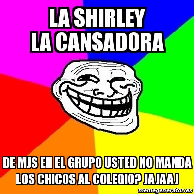 Meme Troll - La Shirley la cansadora De mjs en el grupo usted no manda ...