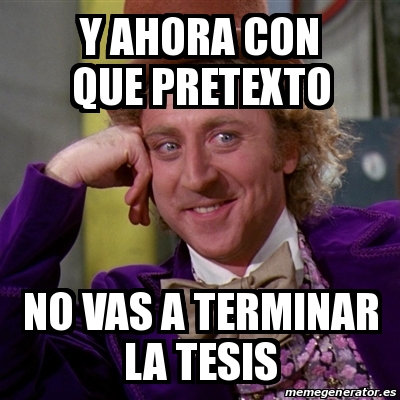 Meme Willy Wonka - Y ahora con que pretexto No vas a terminar la tesis ...