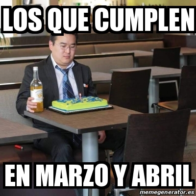 Meme Personalizado - Los que cumplen En marzo y abril - 31403075