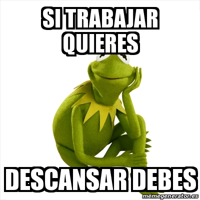 Meme Kermit the frog - Si trabajar quieres Descansar debes - 31403131