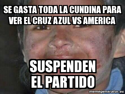 Meme Personalizado - Se gasta toda la cundina para ver el Cruz azul vs ...