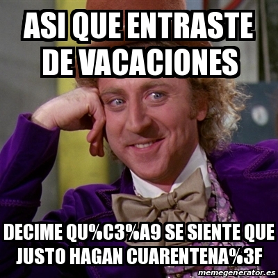 Meme Willy Wonka - Asi que entraste de vacaciones Decime qu%C3%A9 se ...