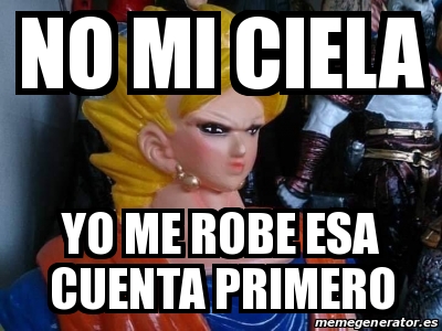 Meme Personalizado - No mi ciela Yo me robe esa cuenta primero - 31404861