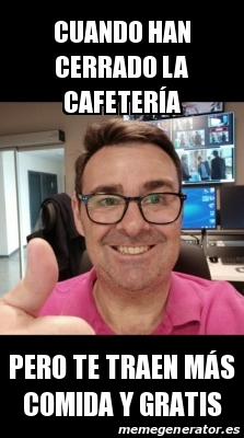 Meme Personalizado - Cuando han cerrado la cafeterÃ­a Pero te traen mÃ ...