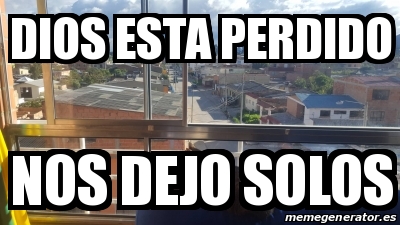 Meme Personalizado - DIOS ESTA PERDIDO NOS DEJO SOLOS - 31405270