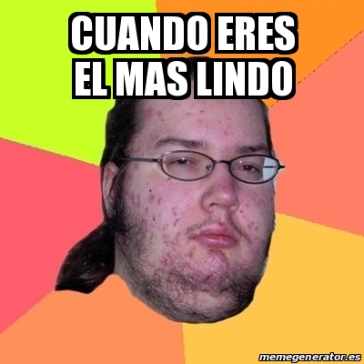 Meme Friki - cuando eres el mas lindo - 31405444