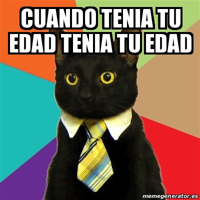 Meme Business Cat - Cuando tenia tu edad tenia tu edad - 31405704