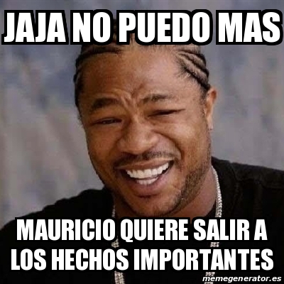 Meme Yo Dawg - jaja no puedo mas mAURICIO QUIERE SALIR A LOS HECHOS ...