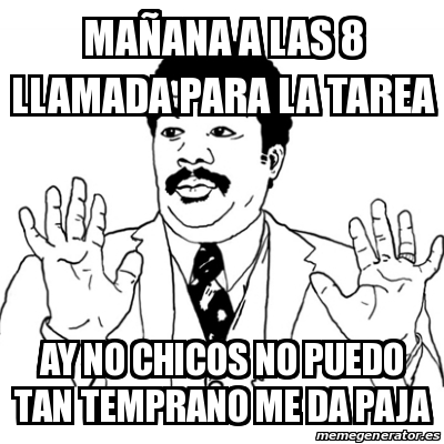 Meme Ay Si - MAÃ‘ANA A LAS 8 LLAMADA PARA LA TAREA AY NO CHICOS NO ...