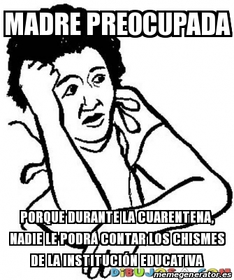 Meme Personalizado - madre preocupada porque durante la cuarentena ...