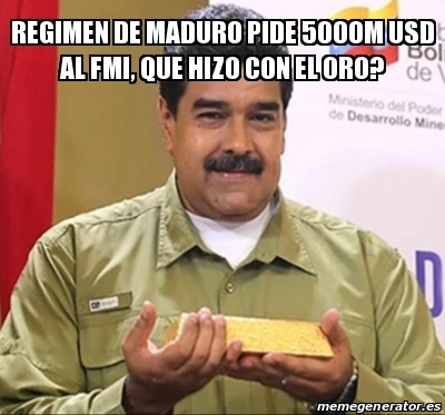 Meme Personalizado - regimen de maduro pide 5000M usd al FMI, que hizo ...