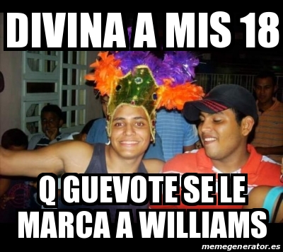 Meme Personalizado - Divina a mis 18 Q guevote se le marca a williams ...