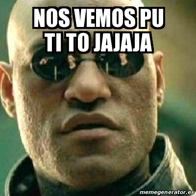 Meme What If I Told You - Nos vemos pu ti to jajaja - 31407693