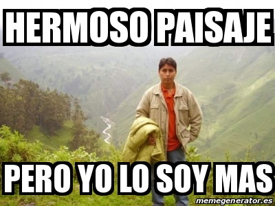 Meme Personalizado - Hermoso paisaje Pero yo lo soy mas - 31407805
