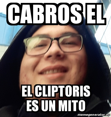 Meme Personalizado - CABROS EL EL CLIPTORIS ES UN MITO - 31407894