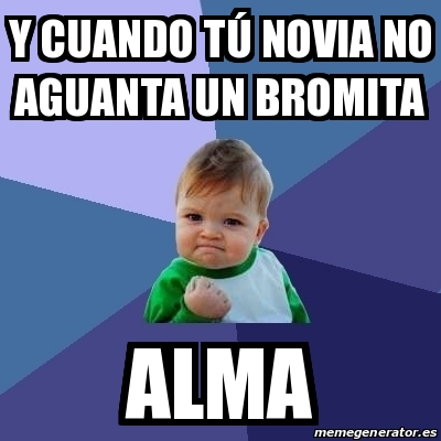 Meme Bebe Exitoso - Y cuando tÃº novia no aguanta un bromita Alma ...