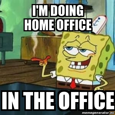 Meme Personalizado - I'M DOING HOME OFFICE IN THE OFFICE - 31408084