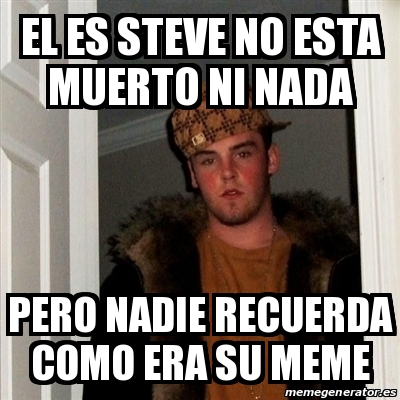 Meme Scumbag Steve - El es steve no esta muerto ni nada Pero nadie ...