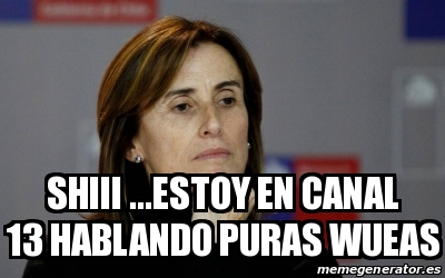 Meme Personalizado - Shiii ...estoy en canal 13 hablando puras wueas ...