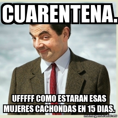 Meme Mr Bean - Cuarentena. Ufffff como estaran esas mujeres cachondas ...