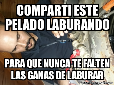 Meme Personalizado - Comparti este pelado laburando Para que nunca te ...