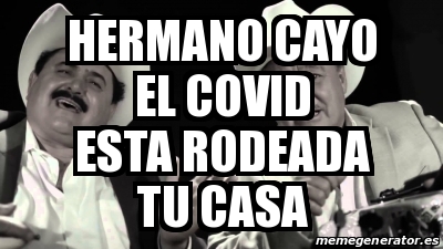 Meme Personalizado - HERMANO CAYO EL COVID ESTA RODEADA TU CASA - 31411984