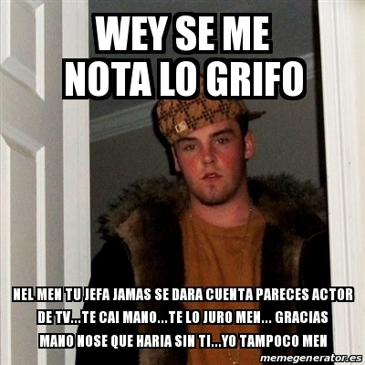 Meme Scumbag Steve - Wey se me nota lo grifo Nel men tu jefa jamas se ...