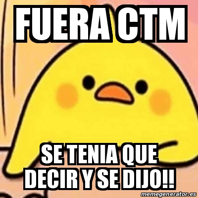 Meme Personalizado - fUERA CTM SE TENIA QUE DECIR Y SE DIJO!! - 31413406