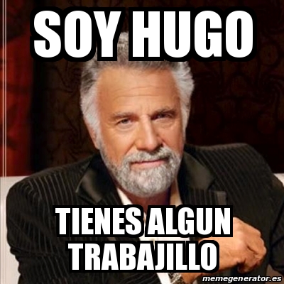 Meme Most interesting man - Soy Hugo Tienes algun trabajillo - 31413846