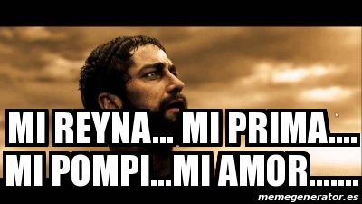 Meme Personalizado - MI REYNA... MI PRIMA.... MI POMPI...MI AMOR ...
