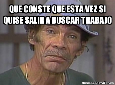 Meme Personalizado - QUE CONSTE QUE ESTA VEZ SI QUISE SALIR A BUSCAR ...