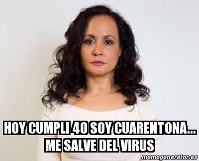 Meme Personalizado - hoy cumpli 40 soy cuarentona... me salve del virus ...