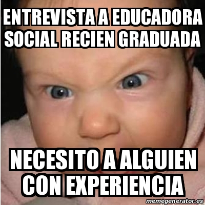 Meme Bebe furioso - ENTREVISTA A EDUCADORA SOCIAL RECIEN GRADUADA ...