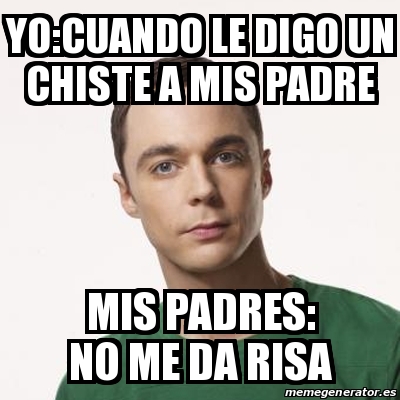 Meme Sheldon Cooper - yo:cuando le digo un chiste a mis padre mis ...