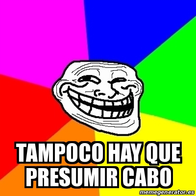 Meme Troll - TAMPOCO HAY QUE PRESUMIR CABO - 31415014