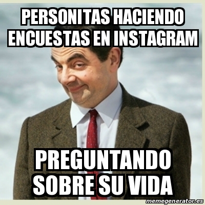 Meme Mr Bean - PERSONITAS HACIENDO ENCUESTAS EN INSTAGRAM PREGUNTANDO ...