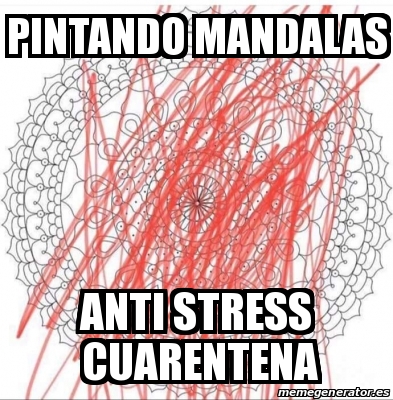 Meme Personalizado - PINTANDO MANDALAS ANTI STRESS CUARENTENA - 31415193