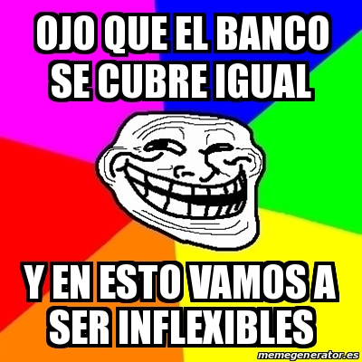 Meme Troll - Ojo que el banco se cubre igual Y en esto vamos a ser ...