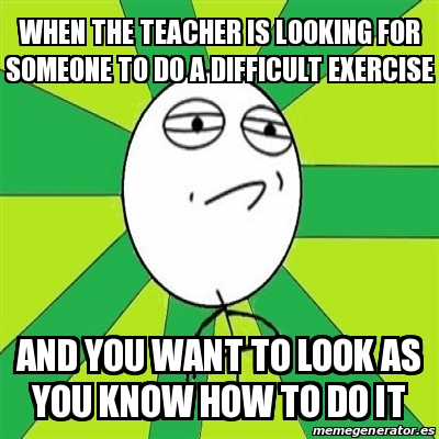 Meme Challenge Accepted - WHEN THE TEACHER IS LOOKING FOR SOMEONE TO DO ...
