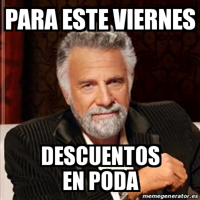 Meme Most interesting man - Para este viernes Descuentos en poda - 31416573