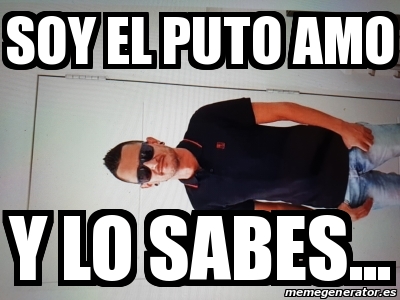 Meme Personalizado - Soy el puto Amo Y lo SABES... - 31416804