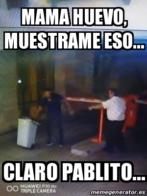 Meme Personalizado - Mama huevo, muestrame eso... Claro pablito ...