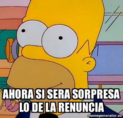 Meme Personalizado - ahora si sera sorpresa lo de la renuncia - 31417195