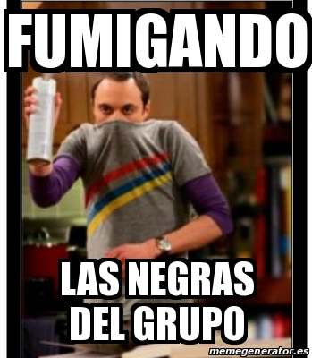 Meme Personalizado - fumigando las negras del grupo - 31417421