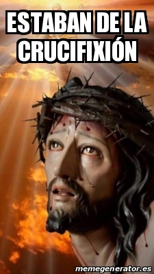 Meme Personalizado - Estaban de la crucifixiÃ³n - 31417670