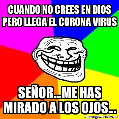Meme Troll - Cuando no crees en Dios pero llega el corona virus SeÃ±or ...