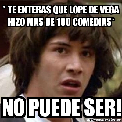 Meme Keanu Reeves - * te enteras que Lope de Vega hizo mas de 100 ...