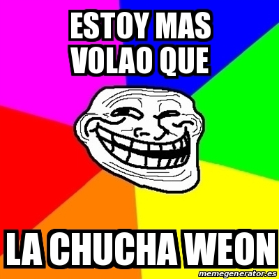 Meme Troll - Estoy mas volao que La chucha weon - 31419081